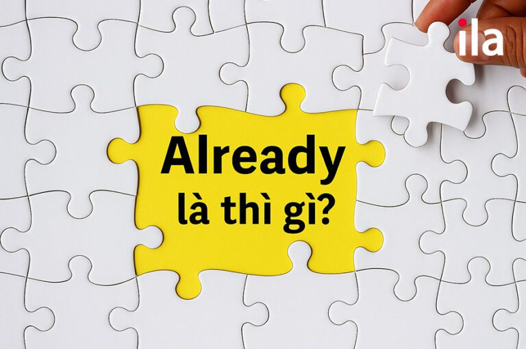 Already là gì? Dấu hiệu của thì nào? Vị trí, cấu trúc, ví dụ - ILA Vietnam